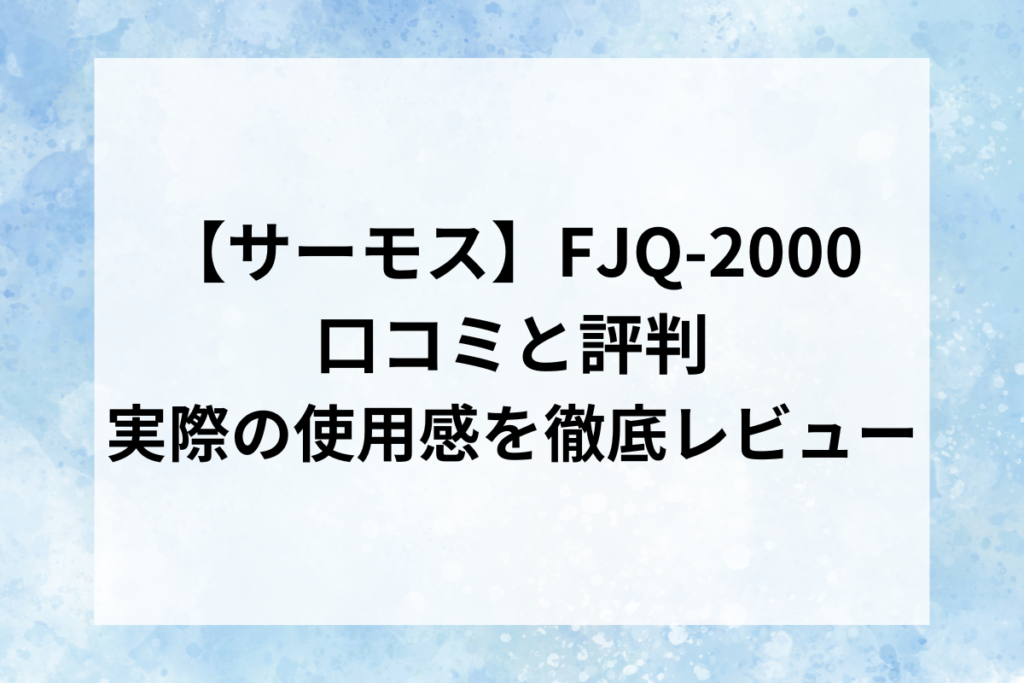 FJQ-2000口コミ 評判と実際の使用感を徹底レビュー - トラトレブログ