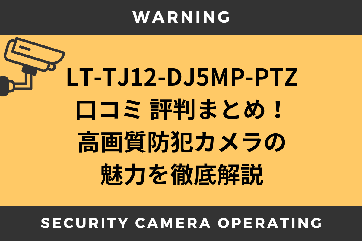 LT-TJ12-DJ5MP-PTZ口コミ 評判まとめ！高画質防犯カメラの魅力を徹底解説 - トラトレブログ